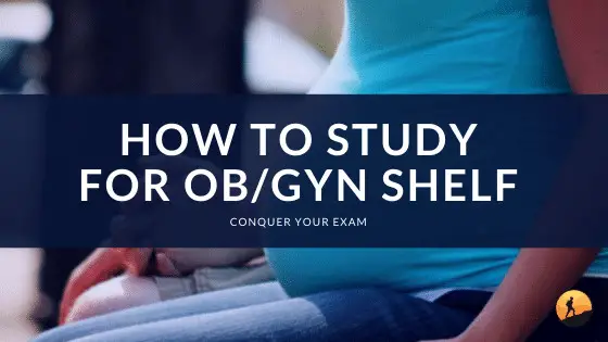 How to Study for OB/GYN Shelf [In 2021] | Conquer Your Exam