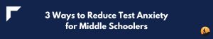 How to Reduce Test Anxiety for Middle School Students? | Conquer Your Exam