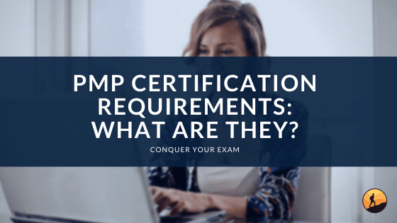 PMP Certification Requirements: What Are They? | Conquer Your Exam
