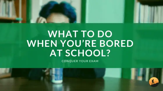What to Do When You’re Bored at School? | Conquer Your Exam