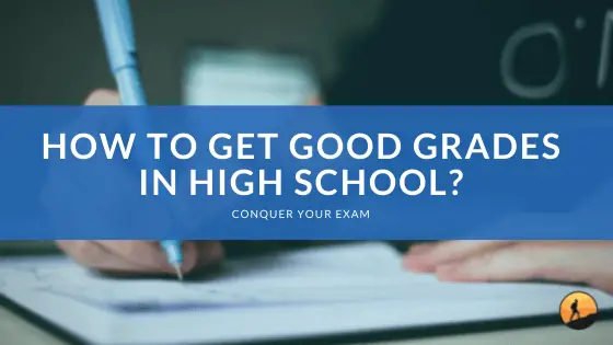 How to Get Good Grades in High School? | Conquer Your Exam
