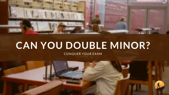 Can You Double Minor? | Conquer Your Exam