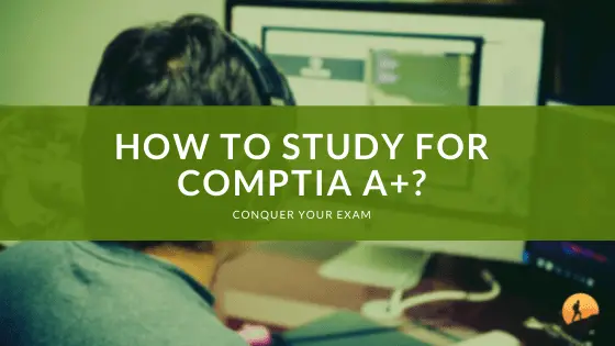 How to Study for CompTIA A+? | Conquer Your Exam