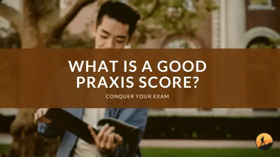 What is a Good PRAXIS Score? | Conquer Your Exam