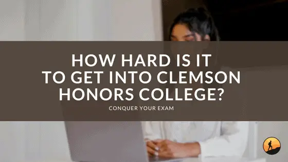 How Hard is it to Get into Clemson Honors College? | Conquer Your Exam