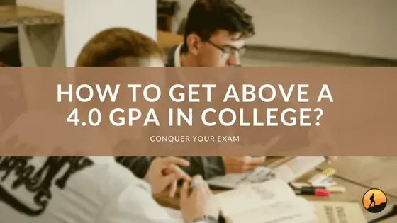 How to Get Above a 4.0 GPA in College? | Conquer Your Exam