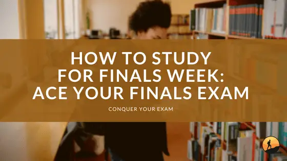 How to Study for Finals Week: Ace Your Finals Exam | Conquer Your Exam