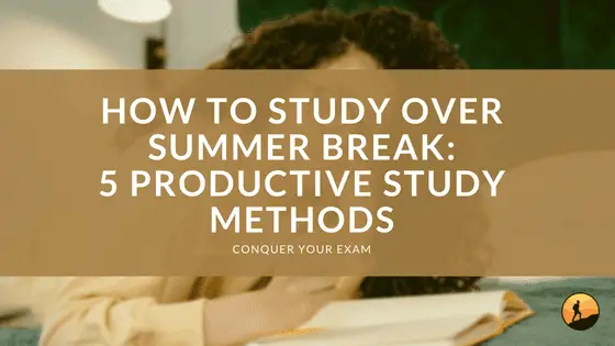 How to Study Over Summer Break: 5 Productive Study Methods | Conquer ...