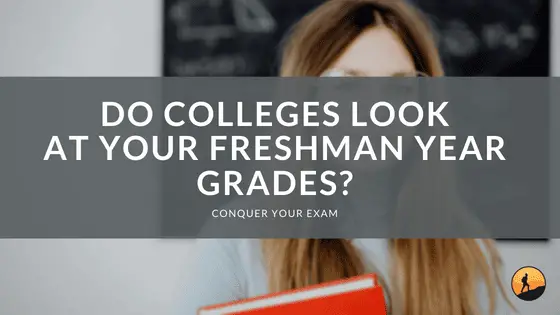 Do Colleges Look at Your Freshman Year Grades? | Conquer Your Exam